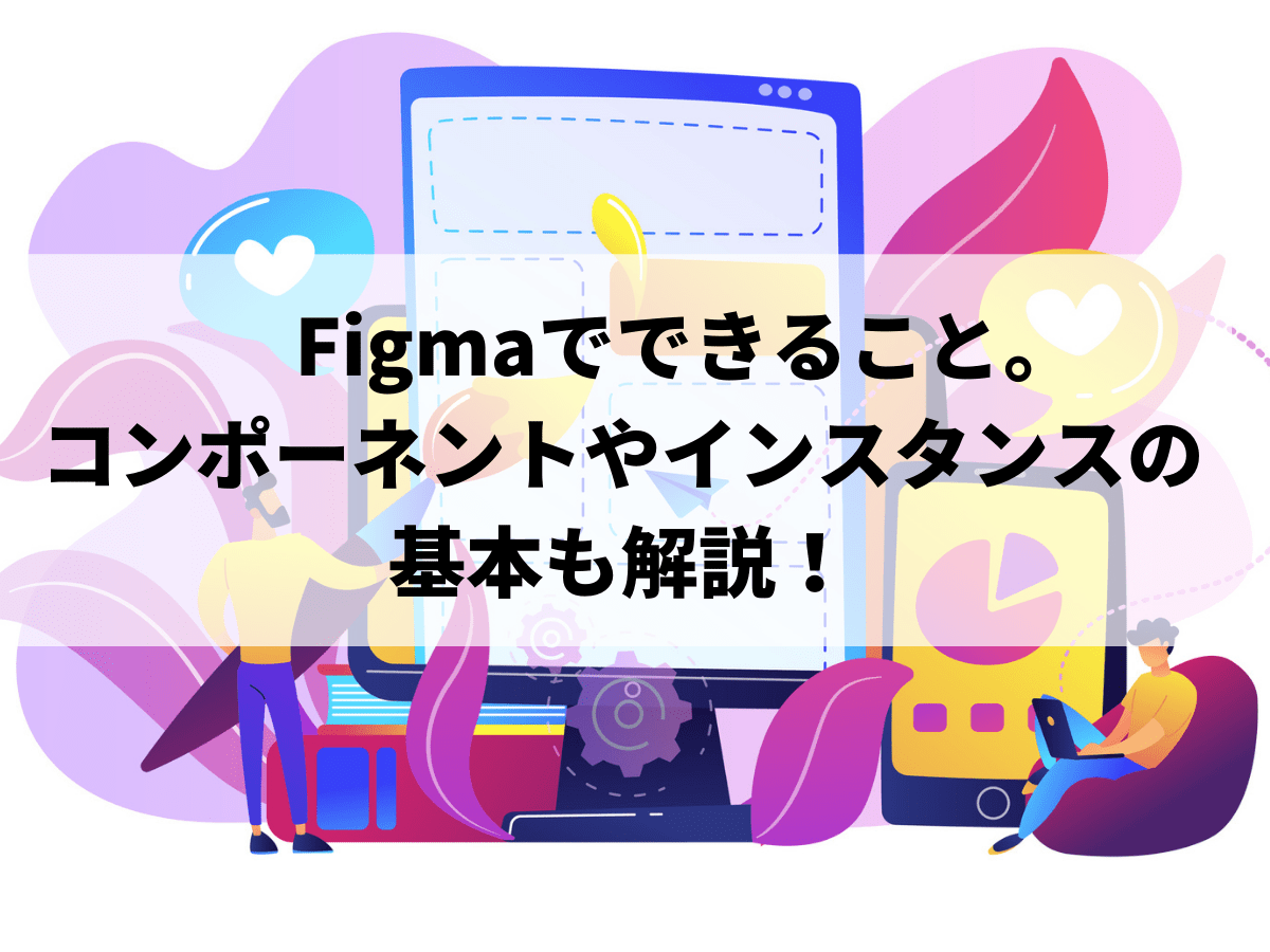 Figmaの機能をざっとおさらい！コンポーネントやインスタンスも解説 | ナレッジベース | Knowledge Base